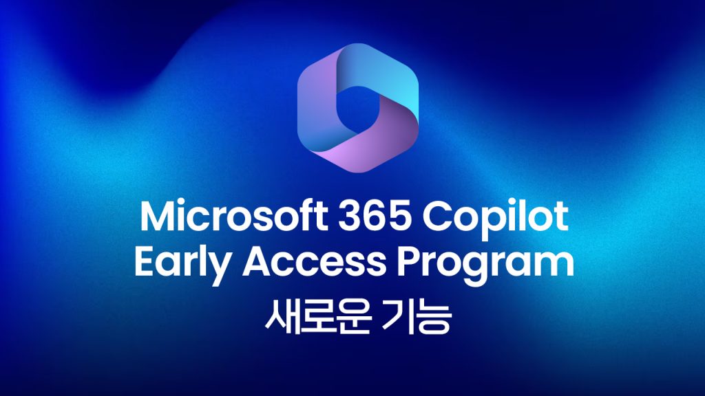 Microsoft 365 Copilot Early Access Program 및 새로운 기능 - 클루커스 Microsoft 365 Copilot Early Access Program 및 새로운 기능 - 클루커스