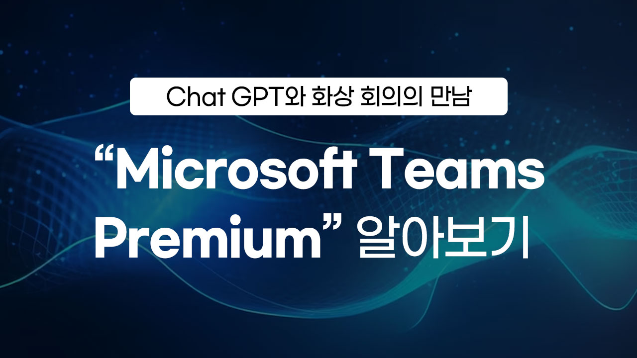 Chat GPT와 화상 회의의 만남 “Microsoft Teams Premium” 알아보기 - 클루커스