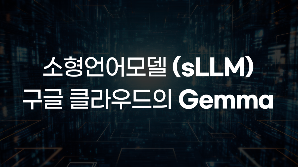 작지만 똑똑한 소형언어모델 sLLM, 구글 클라우드 Gemma - 클루커스